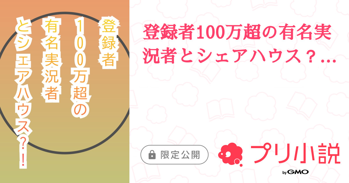 登録者100万超の有名実況者とシェアハウス？！ 【〆】 【連載中】（天宮 葉珠8月8日〜8月22日まで投稿さんの小説） 無料スマホ夢